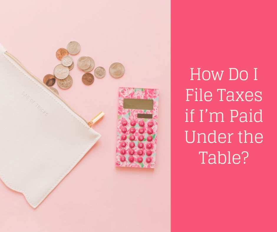 How Do I File Taxes if I’m Paid Under the Table?
